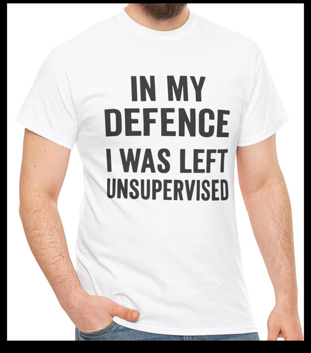 Funny T-shirt, in My Defence I Was Left Unsupervised Tee, Sarcastic ...