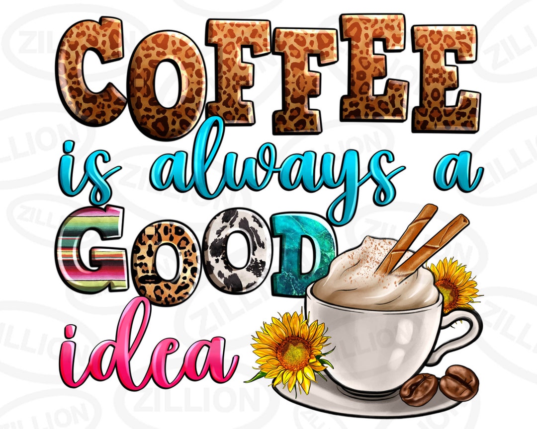 Coffee is Always Good Idea Png Sublimation Design Download, Coffee Love ...