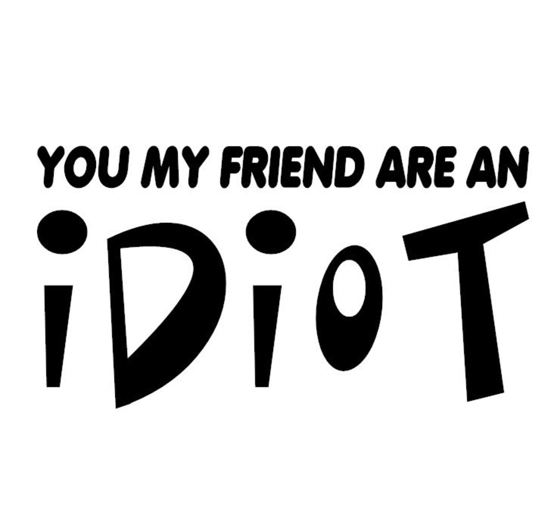 You My Friend Are an Idiot Decal - Multiple Colors & Sizes - Laptop ...