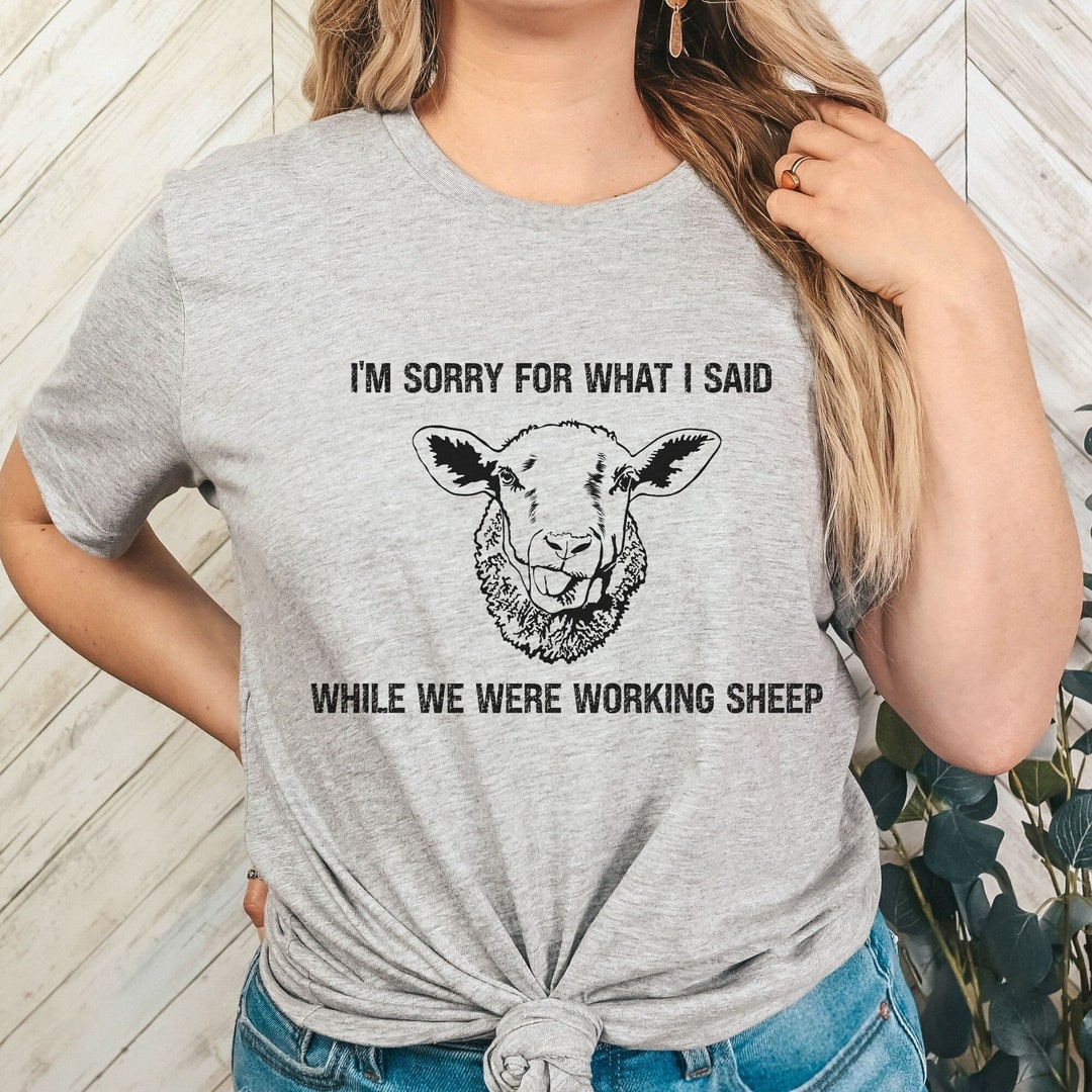 Sorry for What I Said While We Were Working Sheep Shirt for Farmer ...