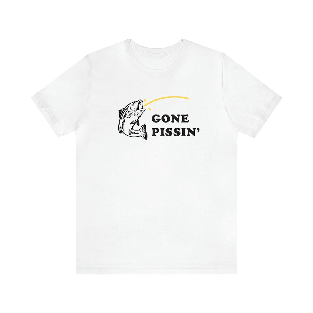 Gone Pissin’ | Gone Fishing Funny Meme Graphic T Shirt | Fish Piss Pee ...