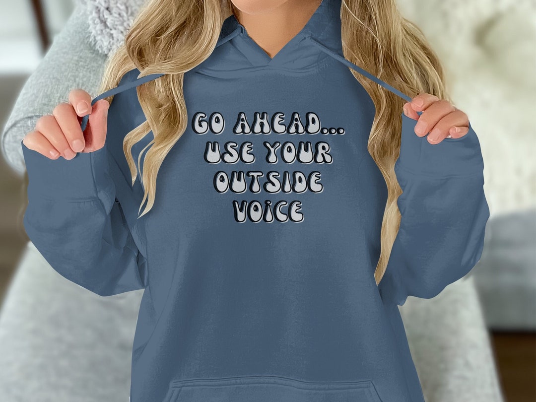 Go Ahead... Use Your Outside Voice T-shirt, V-neck, Sweatshirt, Hoodie ...
