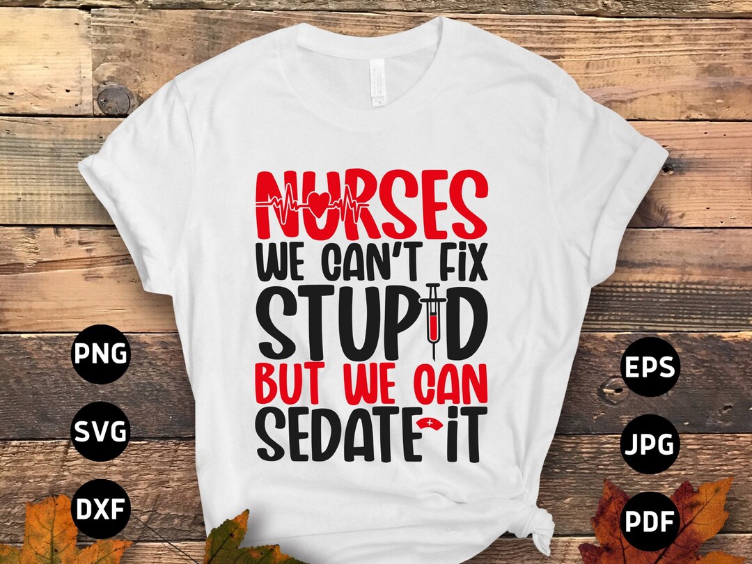 Nurse Svg Png, Nurses We Can't Fix Stupid but We Can Sedate It Svg ...