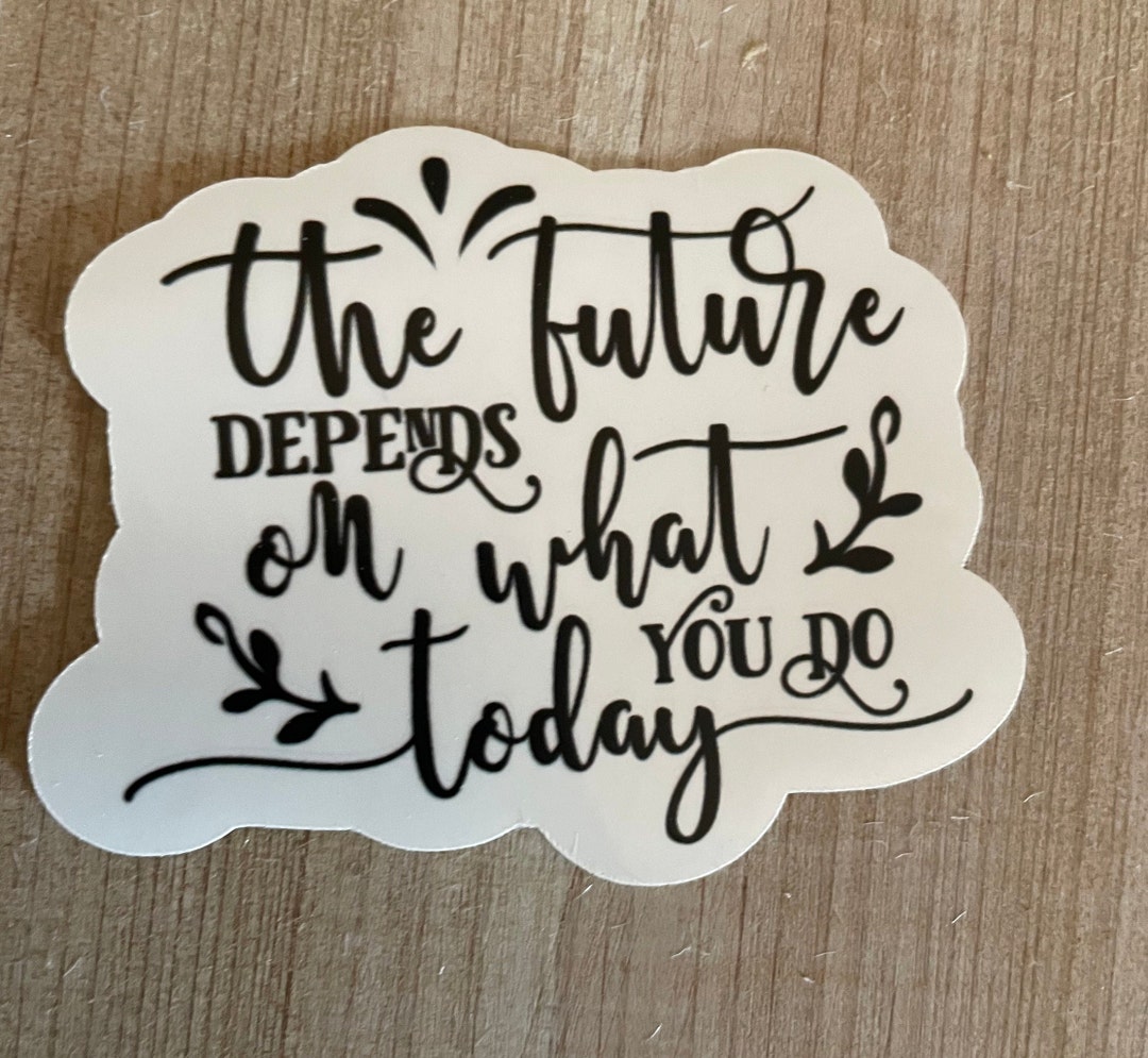 The Future Depends on What You Do Today Vinyl Sticker 2 3/4” X 2” - Etsy