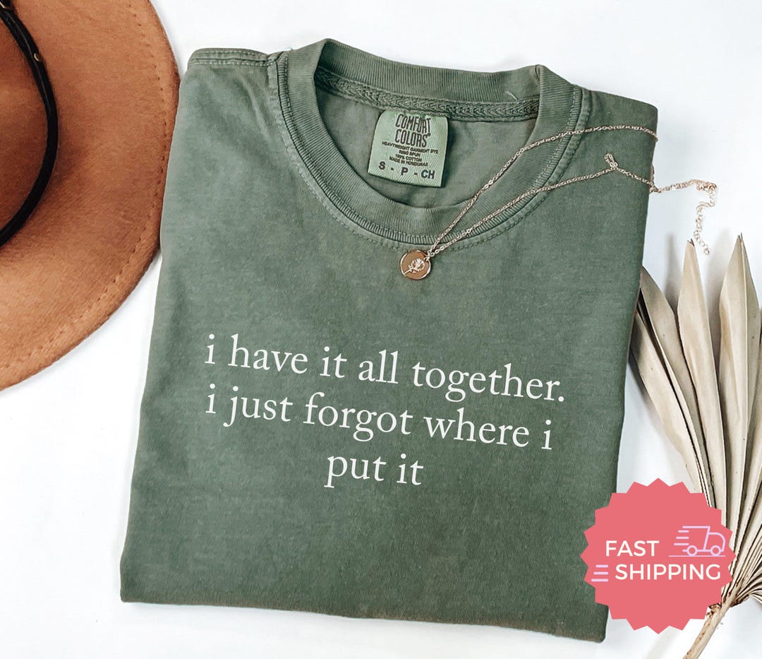 Comfort Colors® I Have It All Together, Funny Quote T-shirt, Humorous ...