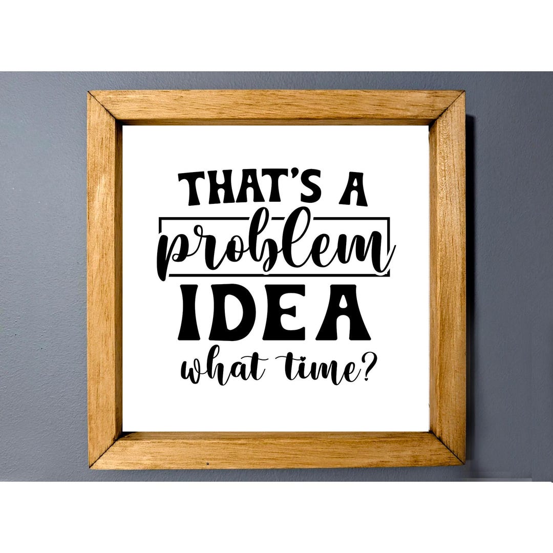 Framed Sign 048 - That's a Problem Idea What Time... Color Options ...