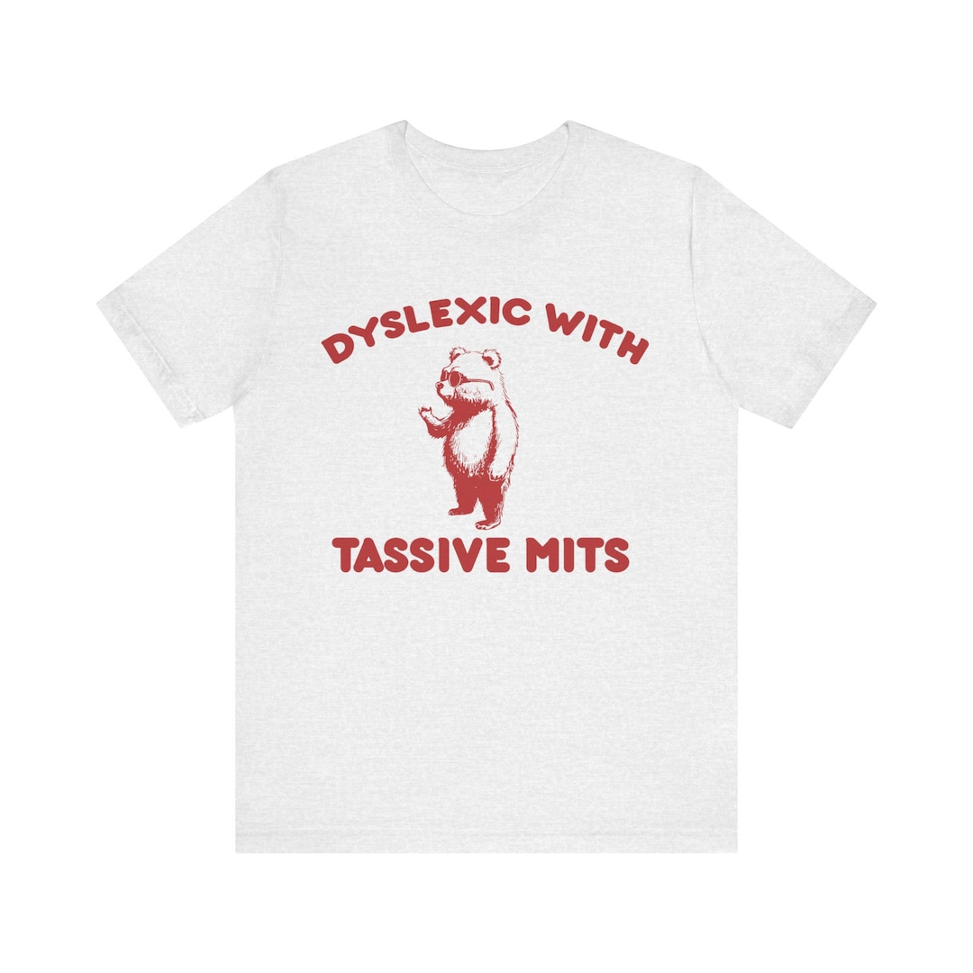Dyslexic With Tassive Mits Shirt, Unisex T Shirt, Dyslexic With Tassive ...