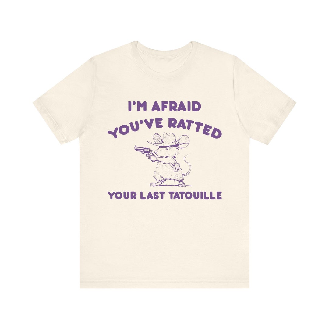 You've Ratted Your Last Tatouille Shirt, I'm Afraid You've Ratted ...