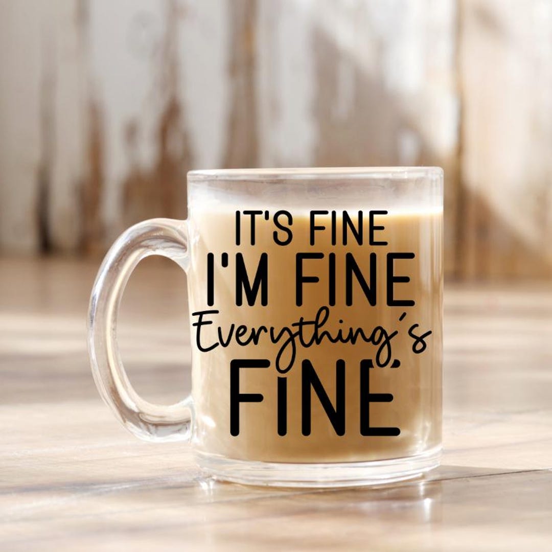 It's Fine, I'm Fine, Everything's Fine | VINYL | 12 Oz Clear Coffee Mug ...