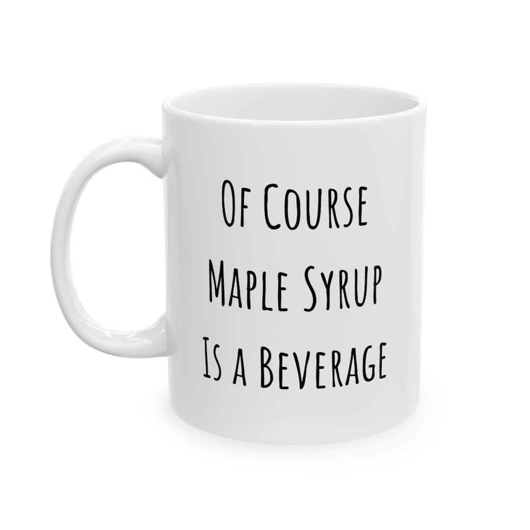 Maple Syrup Mug, of Cours Maple Syrup is A Beverage Mug, Funny Coffee ...