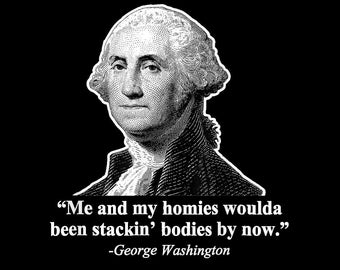 Me & My Homies Woulda Been Stacking Bodies by Now, George Washington ...