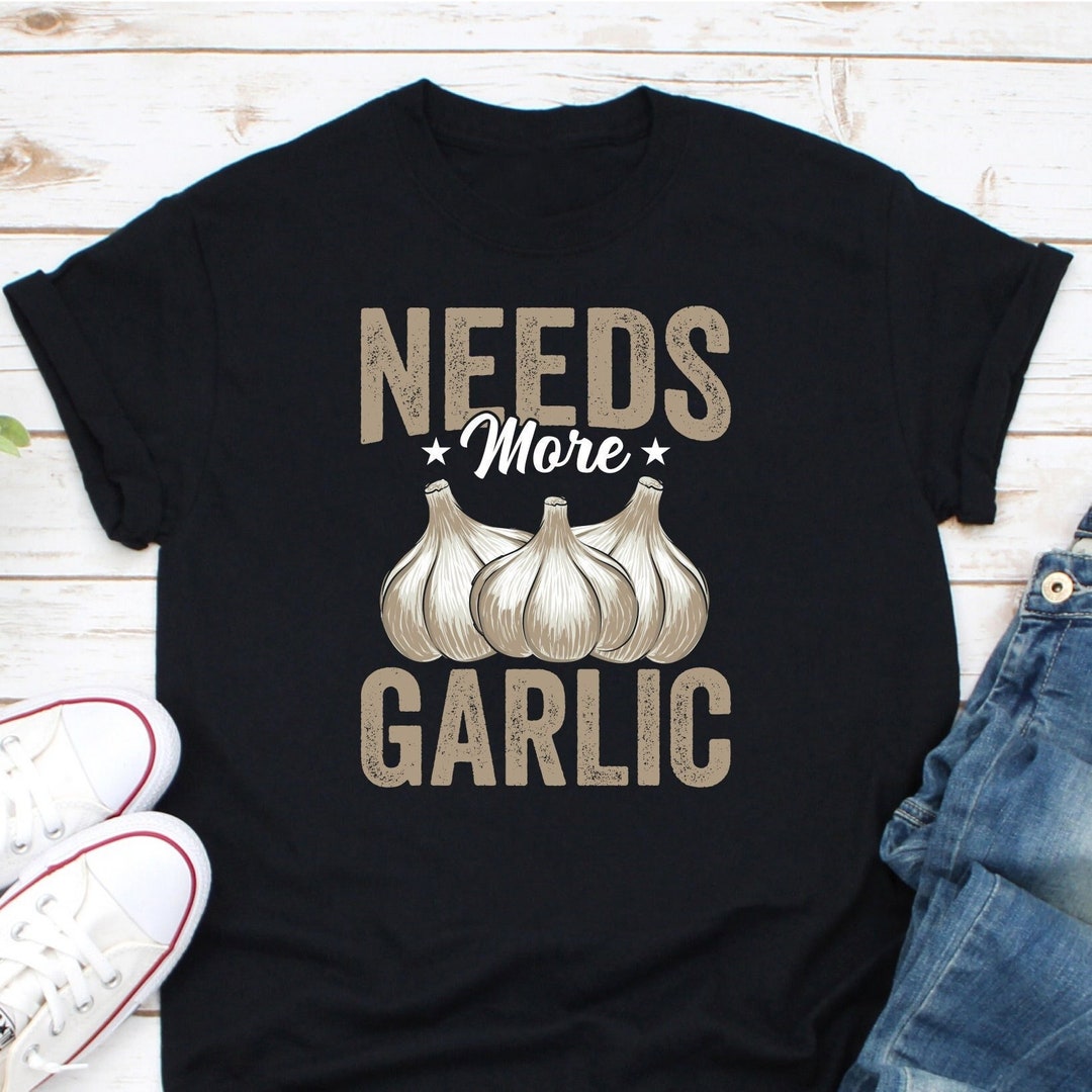 Needs More Garlic Shirt, Cooking Shirt, Gifts for Chefs, Food Lover ...