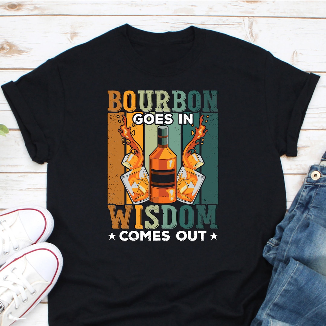 Bourbon Goes in Wisdom Comes Out Shirt, Bourbon Shirt, Bourbon Lover ...