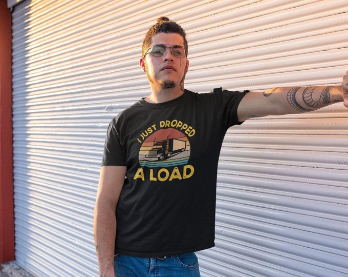 I Just Dropped A Load Funny Trucker Unisex T-shirt Fathers Day Gift ...