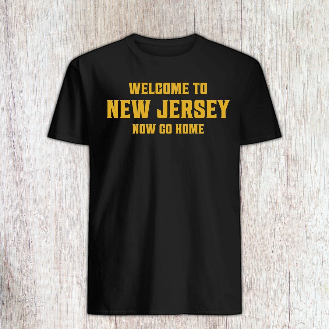 Welcome to New Jersey Now Go Home Shirt - Welcome to New Jersey T-shirt ...