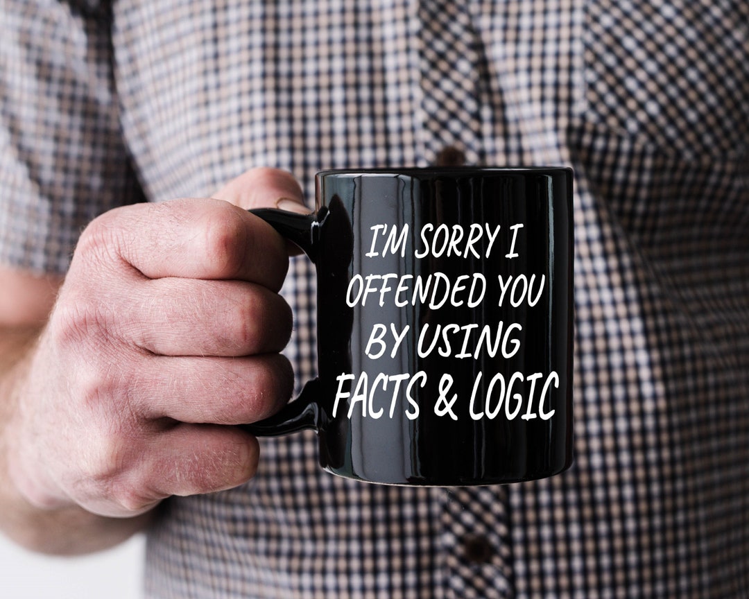 I'm Sorry I Offended You by Using Facts and Logic Coffee Mug, Funny Mug ...