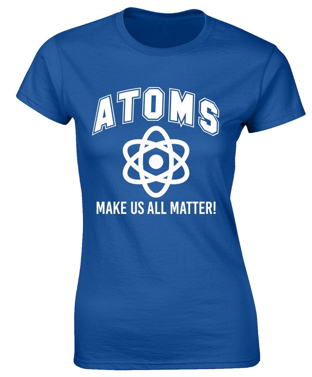 Atoms Make Us All Matter Ladies T Shirt Cool Funny Science Design Joke ...