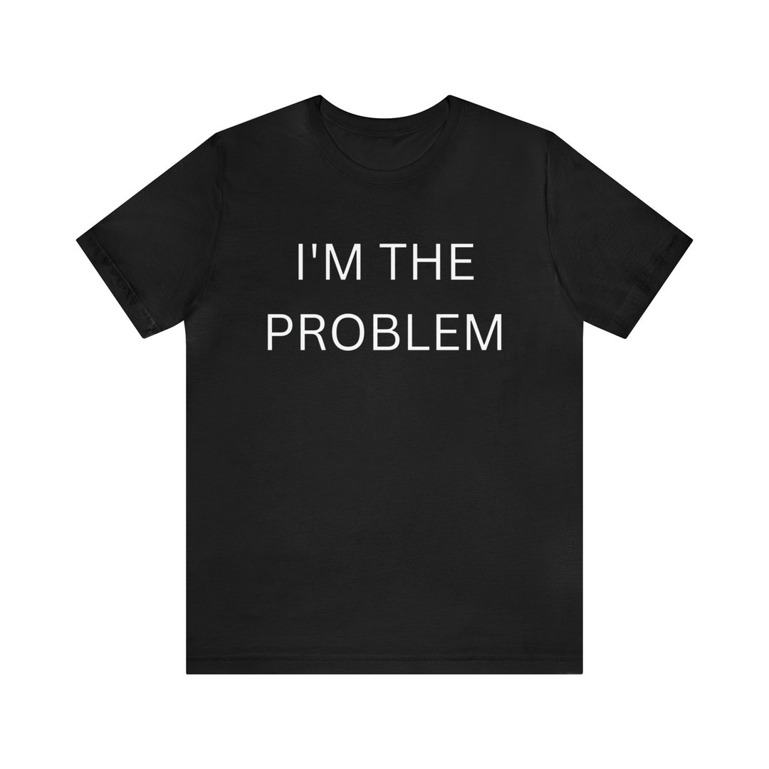 I'm the Problem T-shirt, Statement Tee, Bold Graphic Tee, Conversation ...