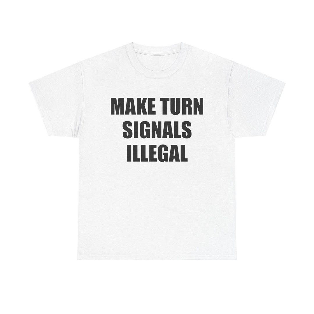 Make Turn Signals Illegal Car Guy Funny Meme Tee T Shirt - Etsy