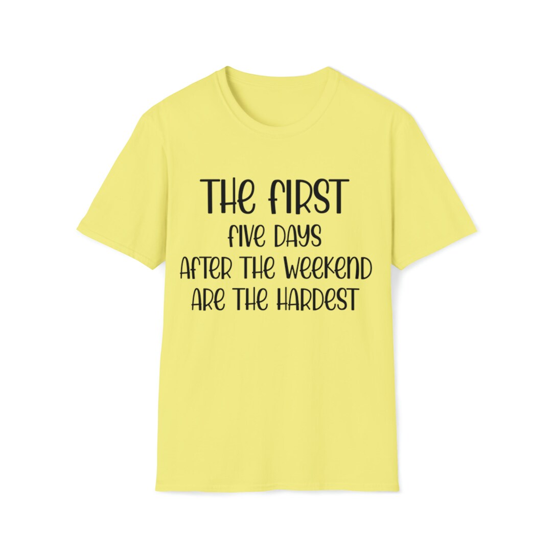 The First 5 Days After the Weekend Are the Hardest, Funny Shirt, Unisex ...