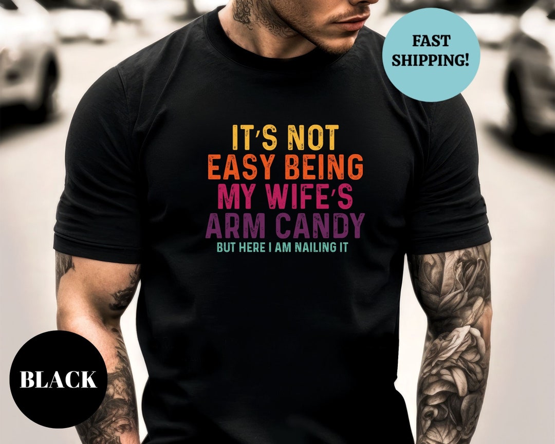 Funny Husband Shirt From Wife, It's Not Easy Being My Wife Arm Candy ...