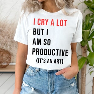 I Cry A Lot Shirt, but I Am so Productive Shirt, It's an Art Sweatshirt ...