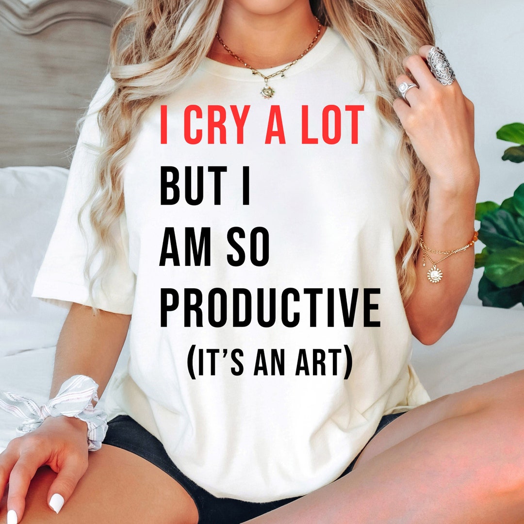 I Cry A Lot Shirt, but I Am so Productive Shirt, It's an Art Sweatshirt ...