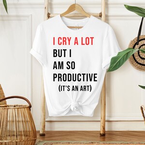 I Cry A Lot Shirt, but I Am so Productive Shirt, It's an Art Sweatshirt ...