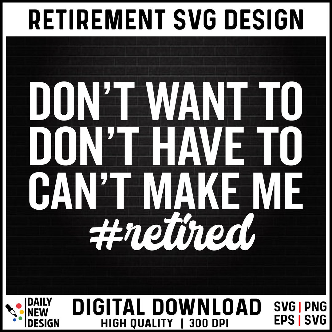 I Don't Want to I Don't Have to You Can't Make Me I'm Retired SVG Cut ...