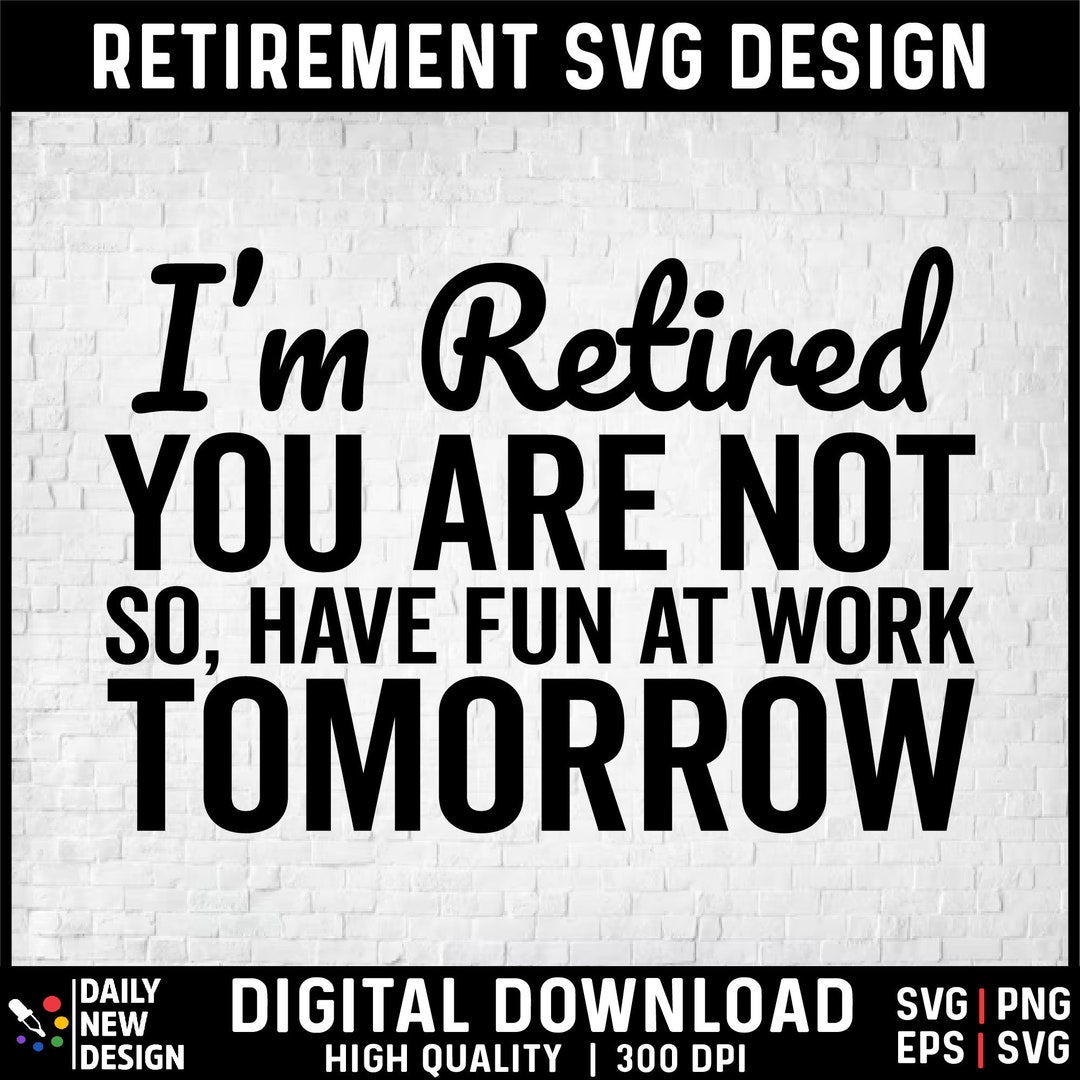 I'm Retired You're Not Have Fun at Work Tomorrow Svg Png Eps, Funny ...