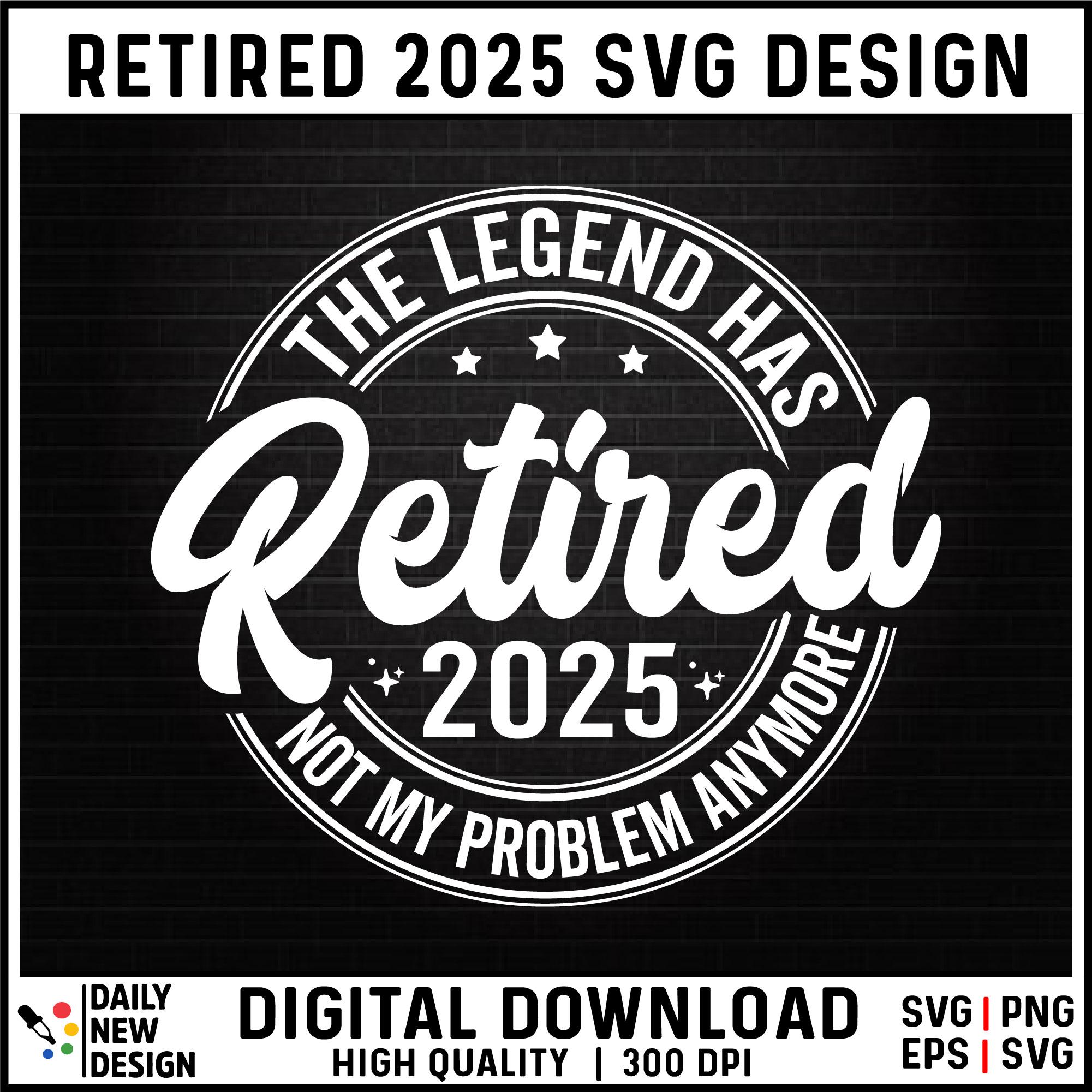 The Legend Has Retired 2025 Not My Problem Anymore Svg Png Eps, Retired ...
