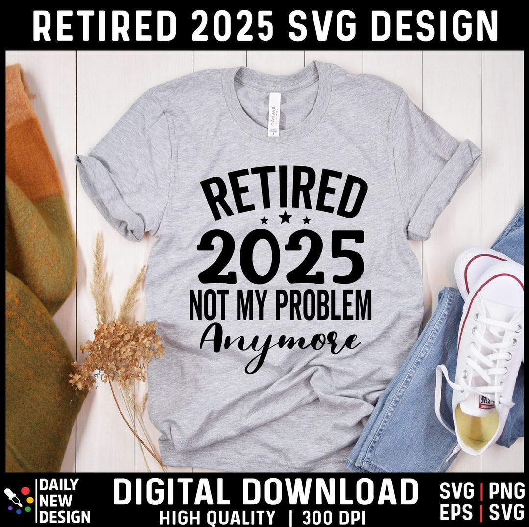 Retired 2025 Not My Problem Anymore Svg Png Eps, Retired 2025 Svg ...