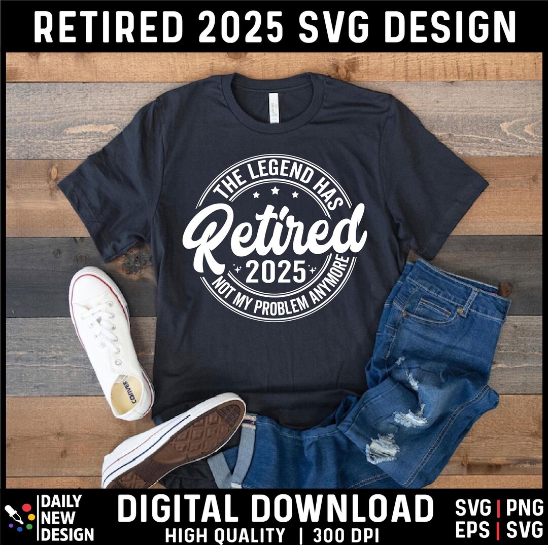 The Legend Has Retired 2025 Not My Problem Anymore Svg Png Eps, Retired ...