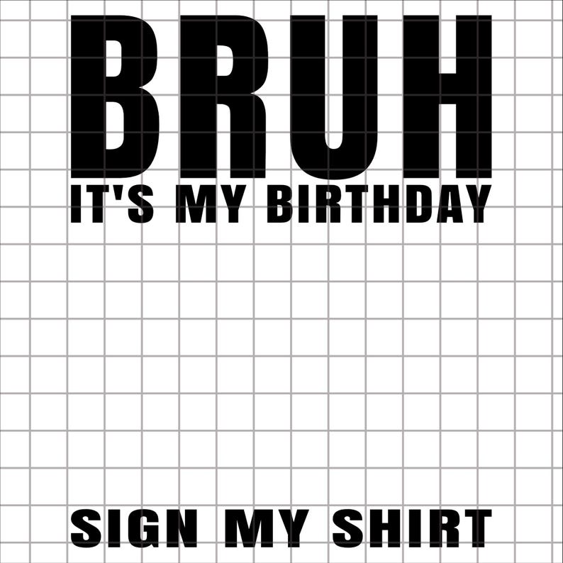 Bruh It's My Birthday Svg, Sign My Shirt Svg, Birthday Queen Svg, Happy ...