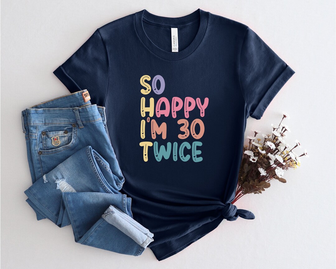 So Happy I'm 30 Twice Shirt, Funny 30th Birthday Shirt, 30th Birthday ...
