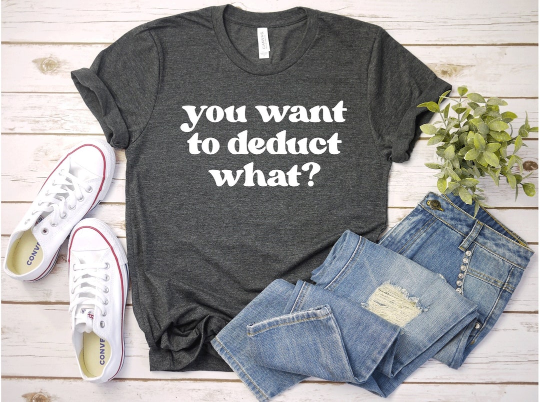 You Want to Deduct What, Tax Season Shirt, Tax Preparer Shirt, Tax ...