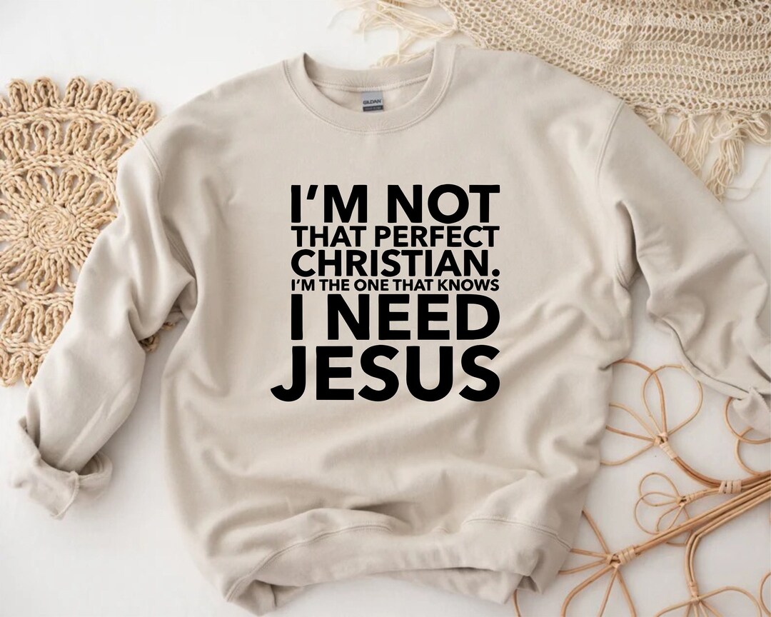 I Am Not That Perfect Christian,i Need Jesus, Church Sweatshirt ...