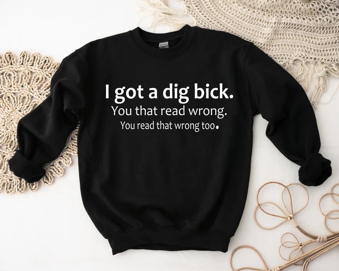 I Got A Dig Bick Funny Adult Sweatshirt Sarcastic Quotes Humorous ...