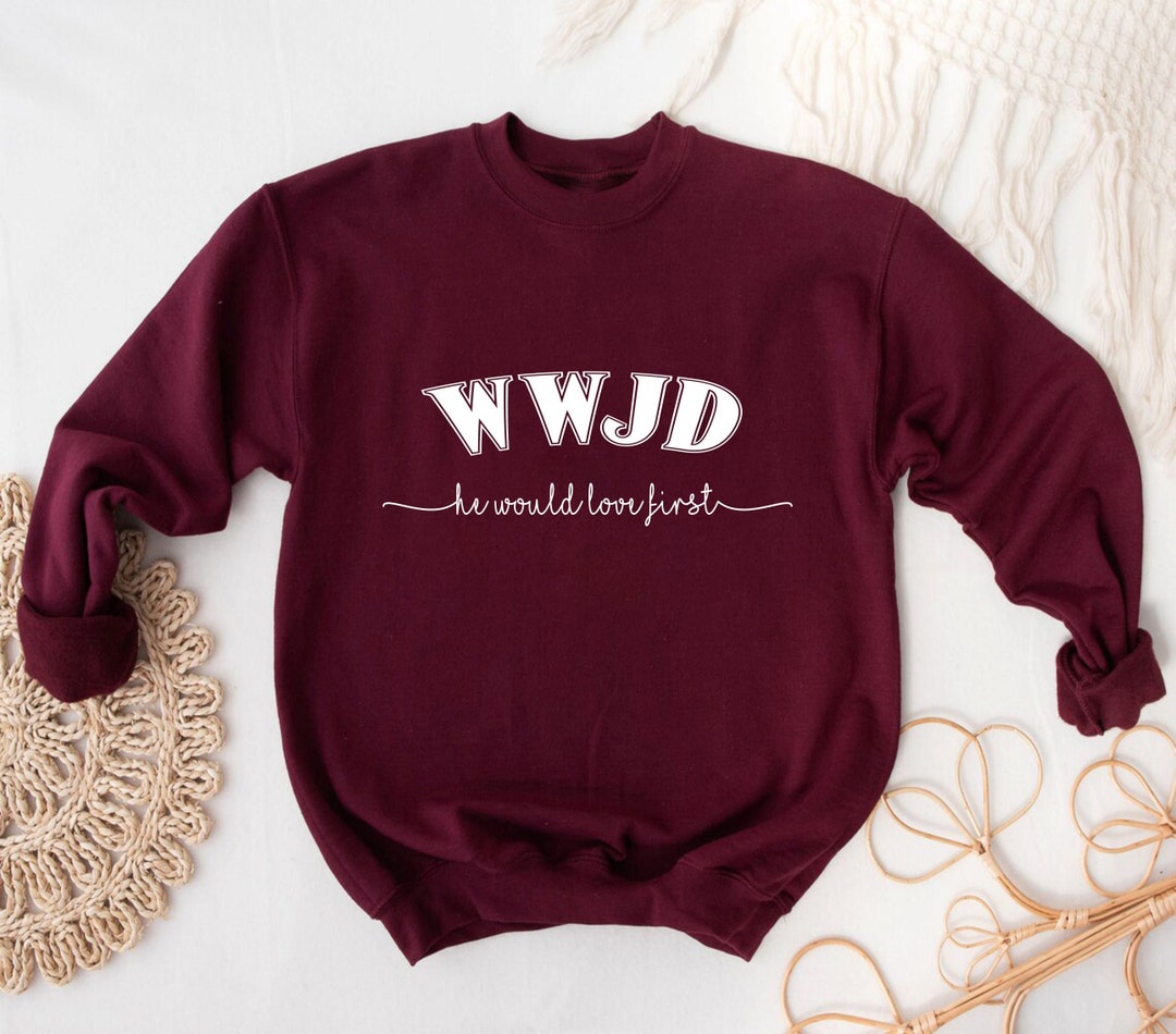 What Would Jesus Do He Would Love First Sweatshirt, Christian ...