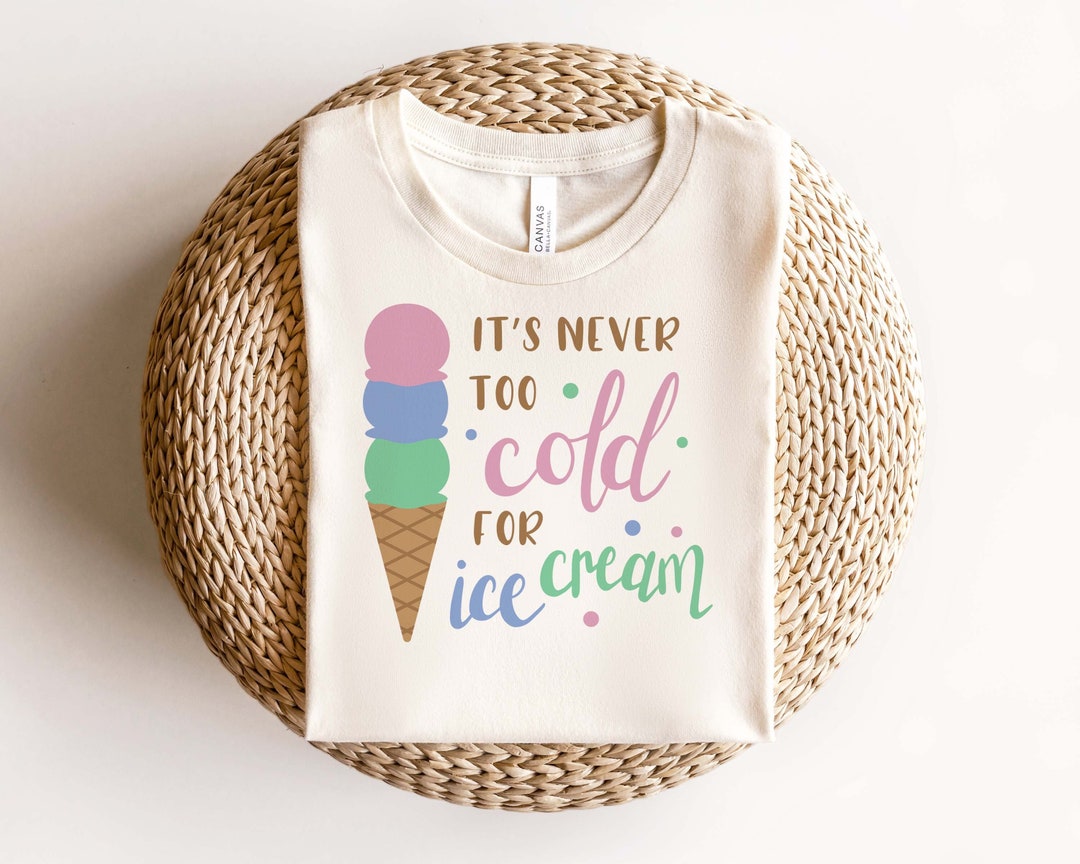 It's Never Too Cold for Ice Cream Shirts, Ice Cream Shirts, Cold Ice ...