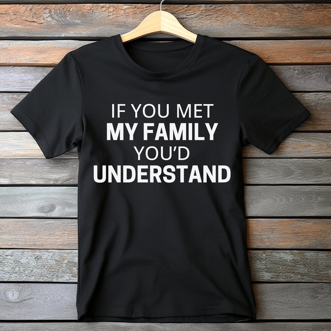 If You Met My Family Shirt, Dark Humor Shirt, Oddly Specific Shirt ...