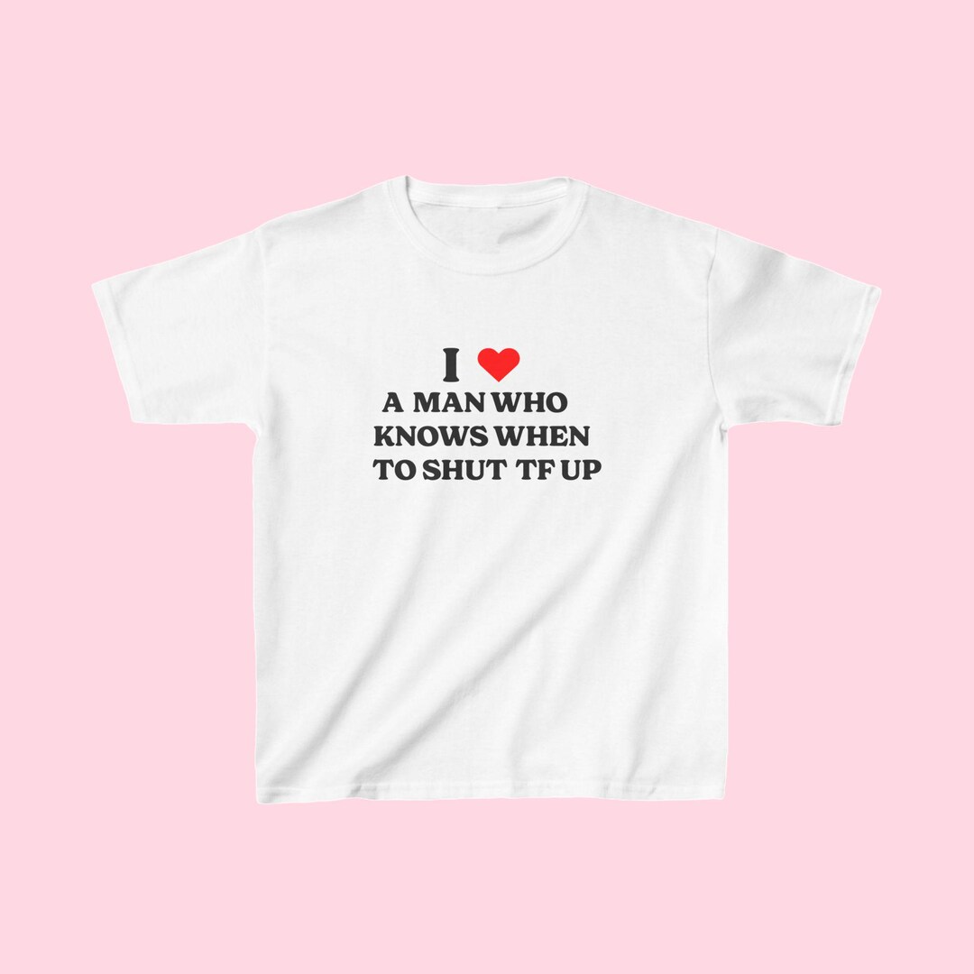 I Love A Man Who Knows When to Shut TF up Baby Tee Feminist Tshirt - Etsy