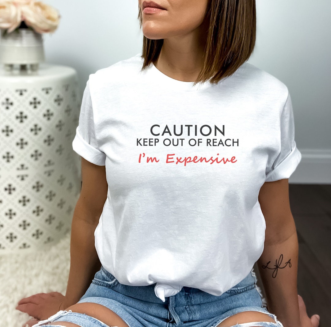 Caution Keep Out of Reach I'm Expensive Ladies T-shirt | Funny Shirt ...