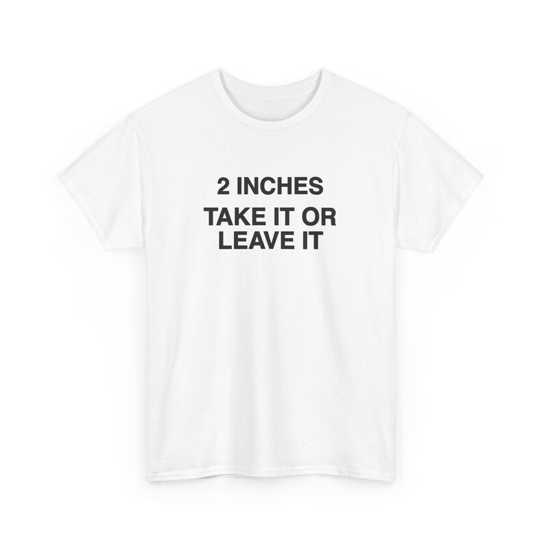 Funny Meme Shirt, 2 Inches Take It or Leave It Tshirt, Unhinged T Shirt ...