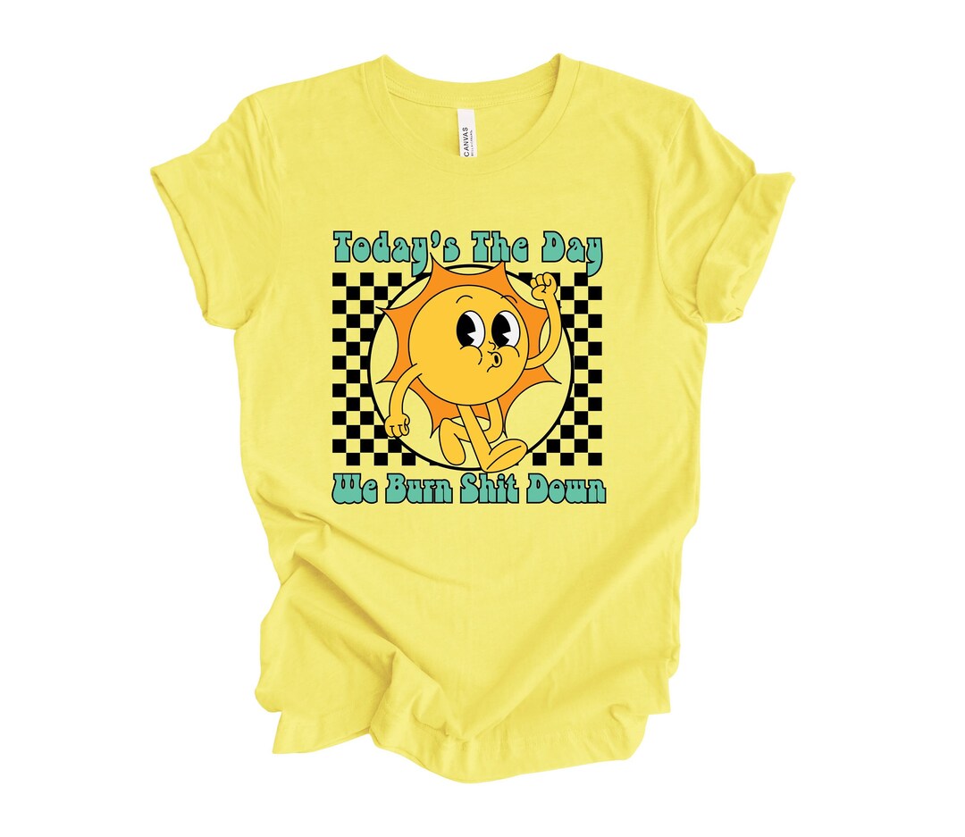 Today We Burn Shit Down Silly Shirt Gen X Shirt Dank Meme Shirt Dark ...