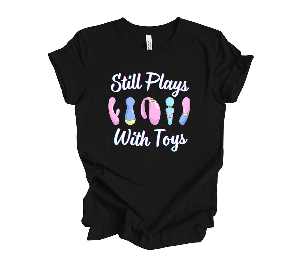 Still Plays With Toys T-shirt Female Masterbation Shirt Sex Toys Shirt ...