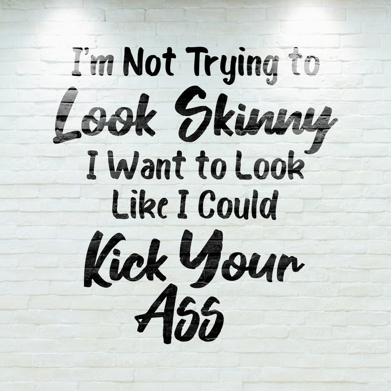 I'm Not Trying to Look Skinny, I Want to Look Like I Could Kick Your ...