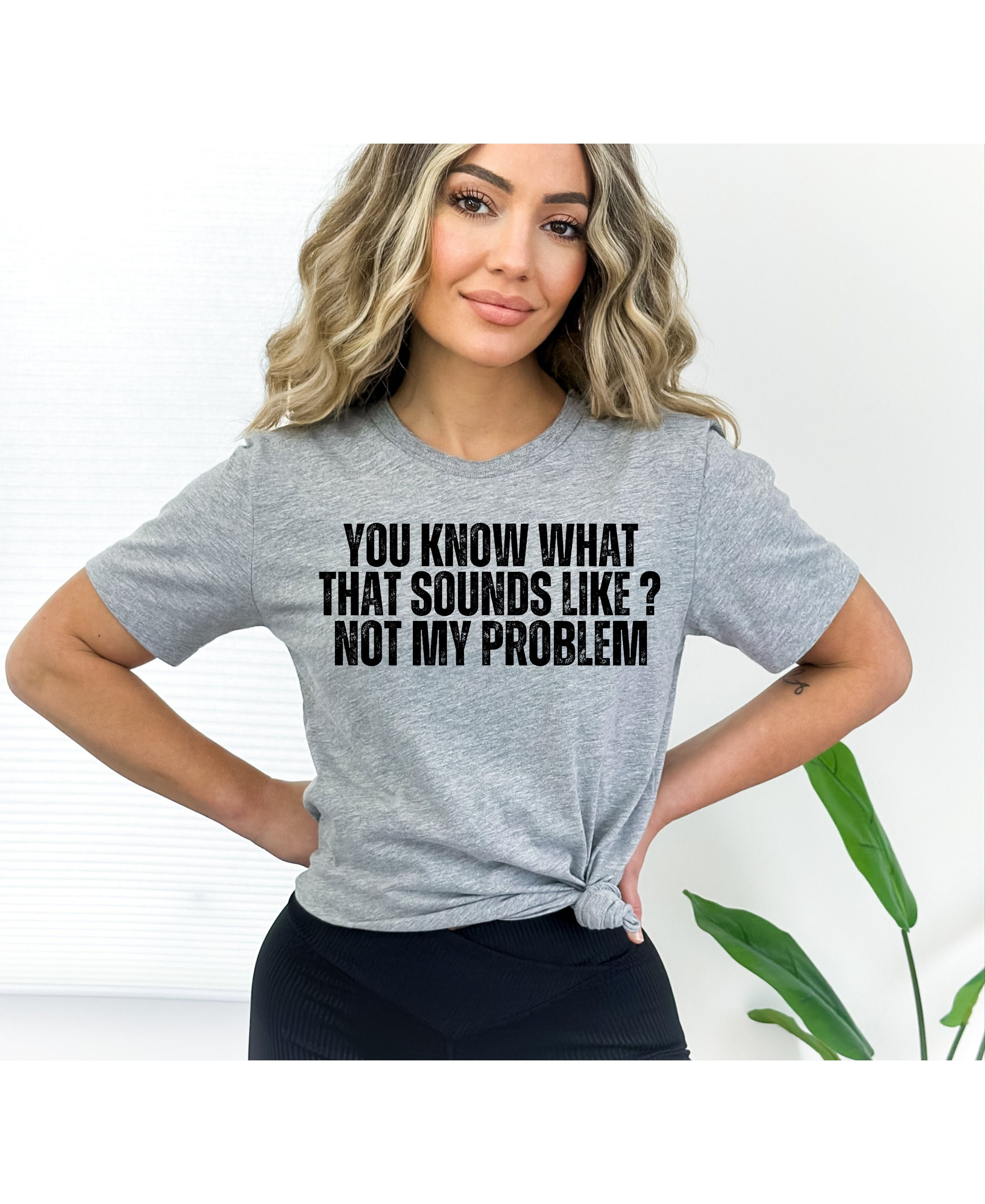You Know What That Sounds Like Not My Problem Tee - Etsy