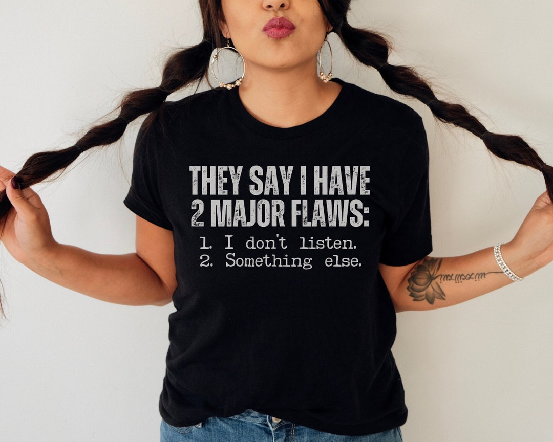 They Say I Have 2 Major Flaws: I Don't Listen, Something Else Funny T ...