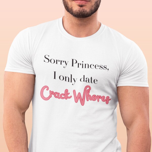 Sorry Princess, I Only Date Crack Whores - Etsy